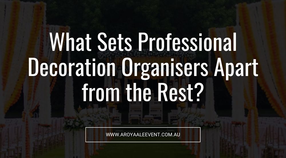 What Sets Professional Decoration Organisers Apart from the Rest?